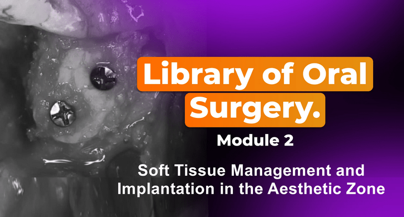 Library of Oral Surgery. Module 2: Soft Tissue Management and Implantation in the Aesthetic Zone ...
